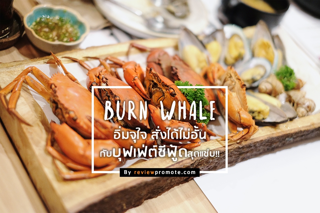 รีวิว "BURN WHALE" อิ่มจุใจ สั่งได้ไม่อั้น กับบุฟเฟ่ต์ซีฟู้ดสุดแซ่บ ...