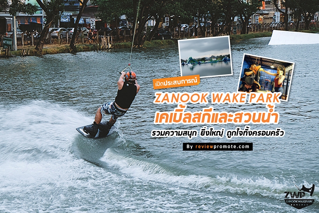รีวิว "Zanook Wake Park" เคเบิ้ลสกีและสวนน้ำ รวมความสนุก ยิ่งใหญ่ ถูกใจ ...